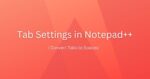 Tab Settings in Notepad++ ( Convert Tabs to Spaces) - Techtown