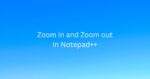 Zoom in and Zoom out in Notepad++ - Techtown