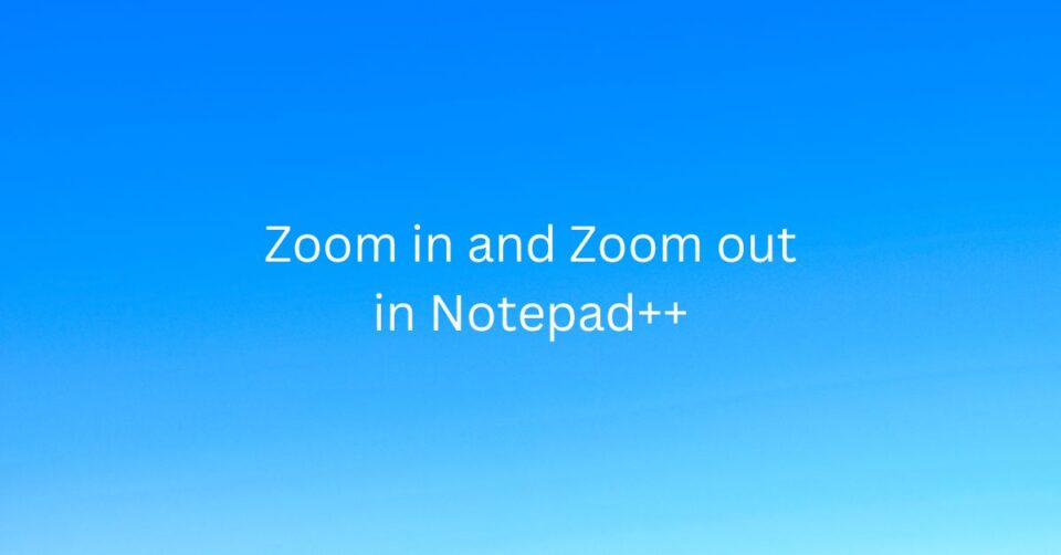 Zoom in and Zoom out in Notepad++ - Techtown